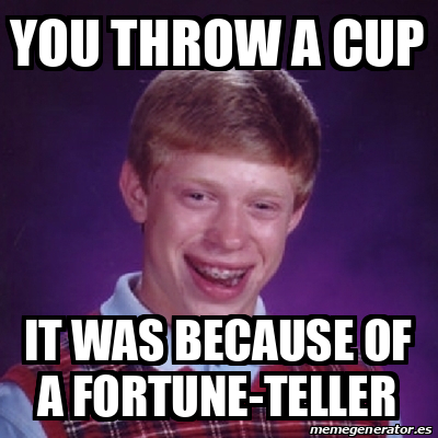 Meme Bad Luck Brian - YOU THROW A CUP IT WAS BECAUSE OF A FORTUNE ...