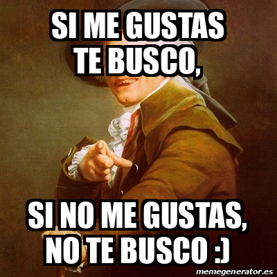 Meme Joseph Ducreux - Si me gustas te busco, si no me gustas, no te ...