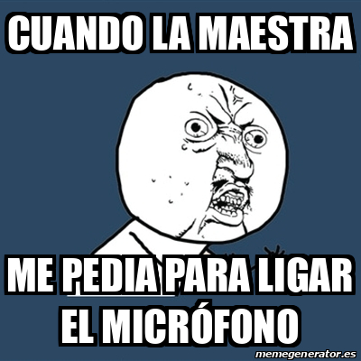 Meme Y U No - cuando la maestra me pedia para ligar el micrófono - 31887950