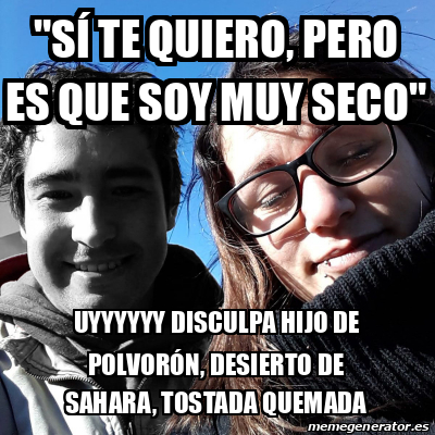 Meme Personalizado - "Sí te quiero, pero es que soy muy seco" uyyyyyy ...