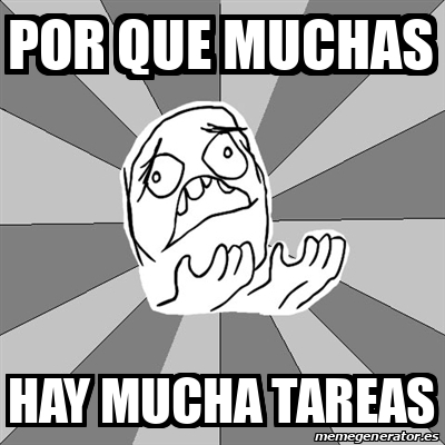 Meme Whyyy - por que muchas hay mucha tareas - 31888347
