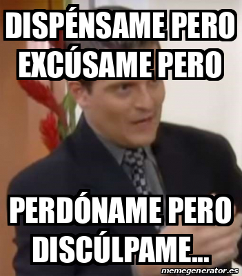 Meme Personalizado - Dispénsame pero excúsame pero perdóname pero ...