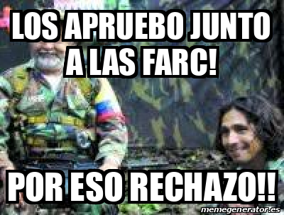 Meme Personalizado - Los apruebo junto a las Farc! Por eso Rechazo ...