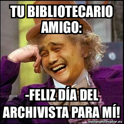 Meme Yao Wonka - tu bibliotecario amigo: -feliz día del archivista para ...