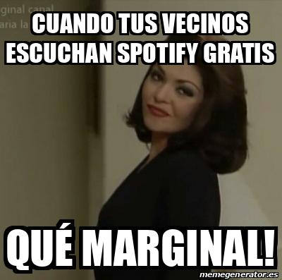 Meme Personalizado - CUANDO TUS VECINOS ESCUCHAN SPOTIFY GRATIS QUÉ ...