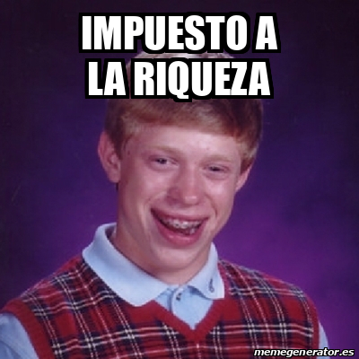 Meme Bad Luck Brian - IMPUESTO A LA RIQUEZA - 31890958