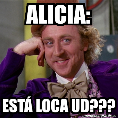 Meme Willy Wonka - Alicia: Está loca ud??? - 31891007