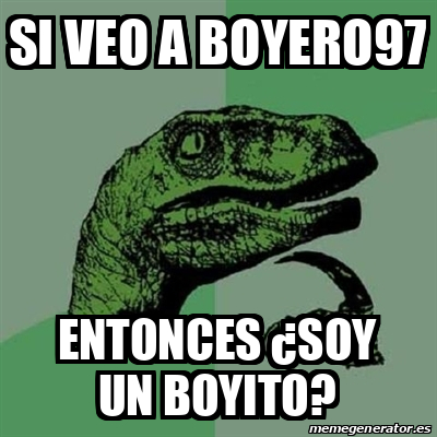 Meme Filosoraptor - SI VEO A BOYERO97 ENTONCES ¿SOY UN BOYITO? - 31891533
