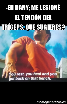 Meme Personalizado - -eh Dany; me lesioné el tendón del tríceps. Que ...