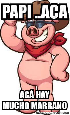 Meme Personalizado - Papi ..aca Acá hay mucho marrano - 31892145