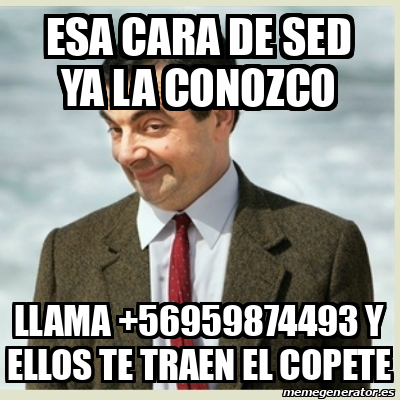 Meme Mr Bean - Esa cara de sed ya la conozco Llama +56959874493 y ellos ...