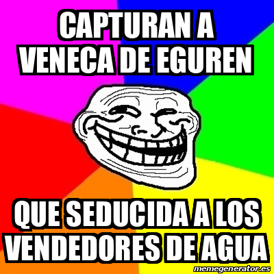 Meme Troll - Capturan a veneca de eguren Que seducida a los vendedores de agua - 31892280