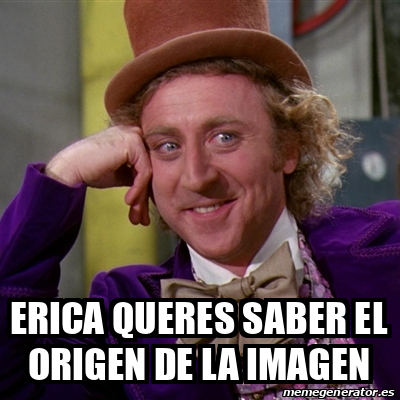 Meme Willy Wonka - Erica queres saber el origen de la imagen - 31892727