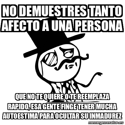 Meme Feel Like A Sir - NO DEMUESTRES TANTO AFECTO A UNA PERSONA QUE NO ...