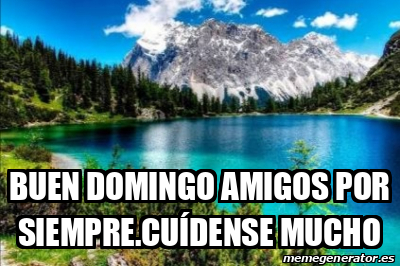 Meme Personalizado - Buen domingo Amigos por Siempre.Cuídense mucho ...