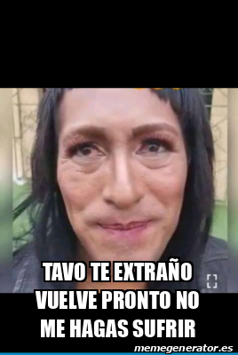 Meme Personalizado - Tavo te extraño vuelve pronto no me hagas sufrir ...