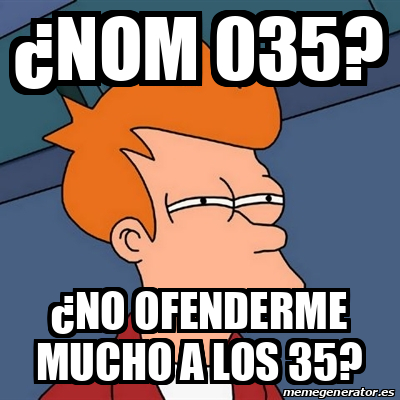 Meme Futurama Fry - ¿NOM 035? ¿NO OFENDERME MUCHO A LOS 35? - 31894065
