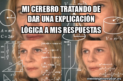 Meme Personalizado - MI CEREBRO TRATANDO DE DAR UNA EXPLICACIÒN LÒGICA ...
