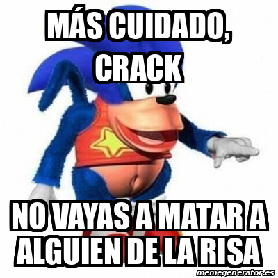 Meme Personalizado - Más cuidado, Crack No vayas a matar a alguien de ...