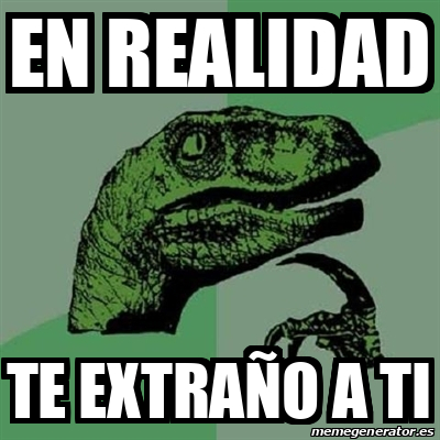 Meme Filosoraptor - en realidad te extraño a ti - 31895535