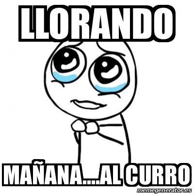 Meme Por favor - Llorando Mañana....al curro - 31895723