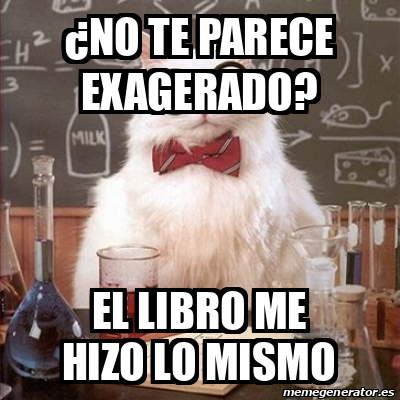 Meme Chemistry Cat - ¿no te parece exagerado? el libro me hizo lo mismo ...