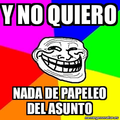 Meme Troll - Y no quiero Nada de Papeleo del asunto - 31895961