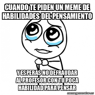Meme Por favor - cuando te piden un meme de habilidades del pensamiento ...