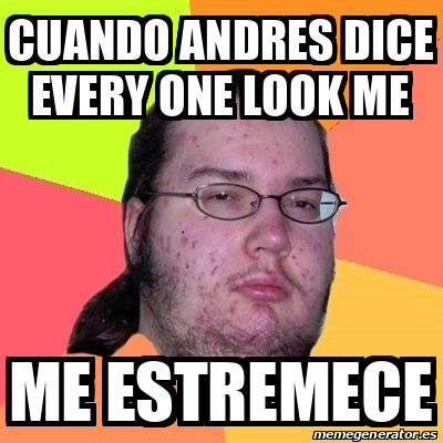 Meme Friki - cuando andres dice every one look me me estremece - 31896192