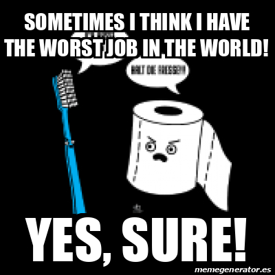 Meme Personalizado - sometimes I think I have the worst job in the ...