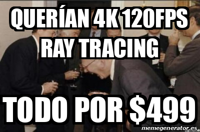 Meme Personalizado - QUERÍAN 4K 120fpS RAY TRACING TODO POR $499 - 31896336