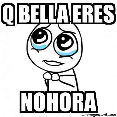 Meme Por favor - Q bella eres Nohora - 31896399
