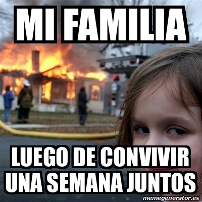 Meme Disaster Girl - Mi familia luego de convivir una semana juntos ...