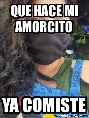 Meme Personalizado - Que hace mi amorcito Ya comiste - 31897052