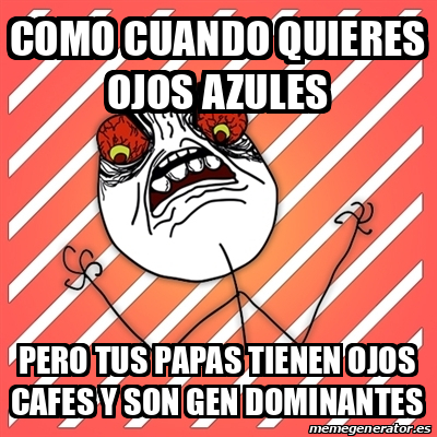 Meme I Hate - Como cuando quieres ojos azules Pero tus papas tienen ...