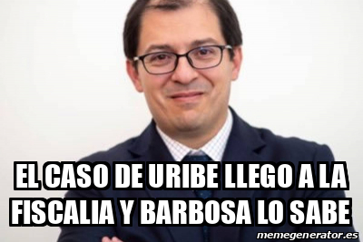 Meme Personalizado - El caso de URIBE llego a la Fiscalia y BARBOSA lo ...