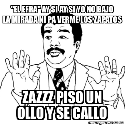 Meme Ay Si - "el efra" ay si ay si yo no bajo la mirada ni pa verme los ...