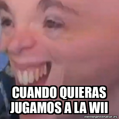 Meme Personalizado - CUANDO QUIERAS JUGAMOS A LA WII - 31897408