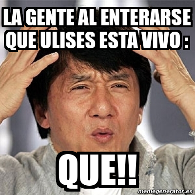 Meme Jackie Chan - LA GENTE AL ENTERARSE QUE ULISES ESTA VIVO : QUE ...