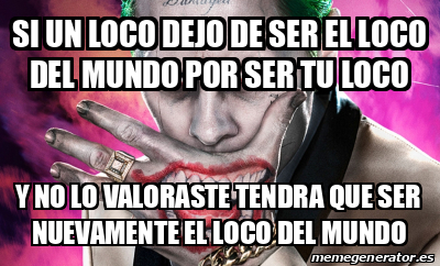 Meme Personalizado - Si un loco dejo de ser el loco del mundo por ser ...