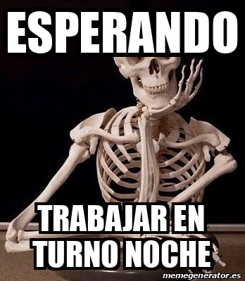 Meme Personalizado - Esperando Trabajar en turno noche - 31897734