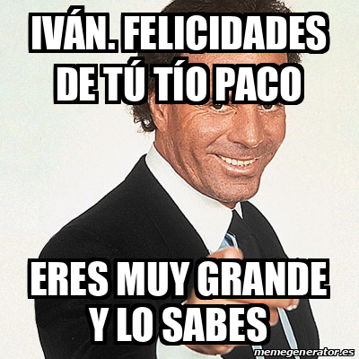 Meme Julio Iglesias - Iván. Felicidades de tú Tío Paco Eres muy grande ...