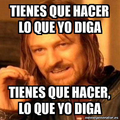 Meme Boromir - tienes que hacer lo que yo diga Tienes que hacer, lo que ...