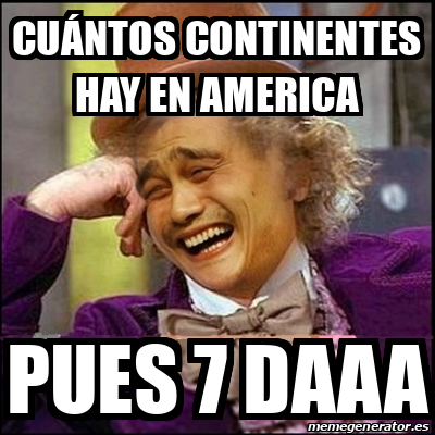 Meme Yao Wonka - Cuántos continentes hay en america pues 7 daaa - 31899069