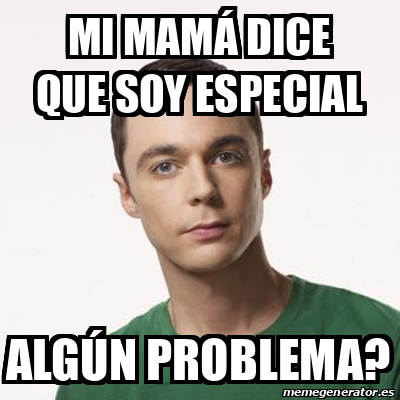 Meme Sheldon Cooper - MI MAMÁ DICE QUE SOY ESPECIAL ALGÚN PROBLEMA ...