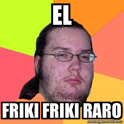 Meme Friki - el friki friki raro - 31899106