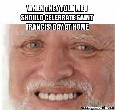 Meme Personalizado - When they told me I should celebrate Saint Francis ...
