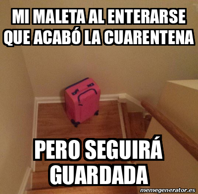 Meme Personalizado - Mi maleta al enterarse que acabó la cuarentena ...