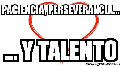 Meme Personalizado - PACIENCIA, PERSEVERANCIA... ... Y TALENTO - 31090510