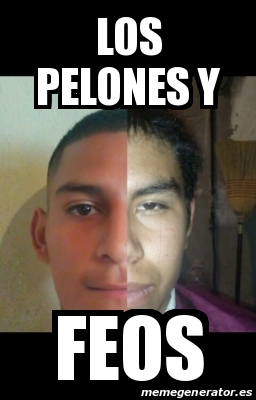 Meme Personalizado - Los pelones y Feos - 31090703